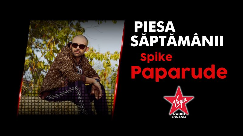 PIESA SĂPTĂMÂNII: Spike – Paparude : VIRGIN RADIO ROMANIA